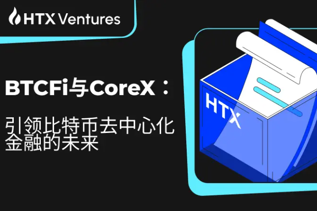 HTX Ventures：BTCFi與CoreX，引領比特幣去中心化金融的未來-web3资讯-ODAILY